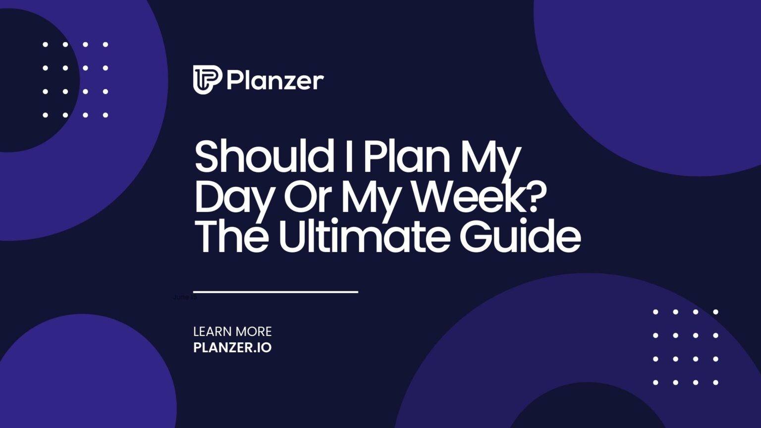 Should I Plan My Day Or My Week? The Ultimate Guide